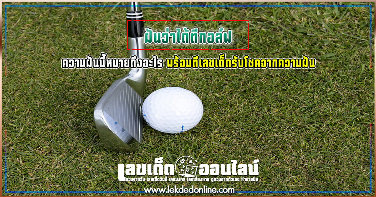 ฝันว่าได้ตีกอล์ฟ ความฝันนี้หมายถึงอะไร พร้อมตีเลขเด็ดรับโชคจากฝัน